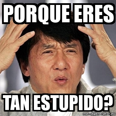 Meme Jackie Chan - PORQUE ERES TAN ESTUPIDO? - 2026603