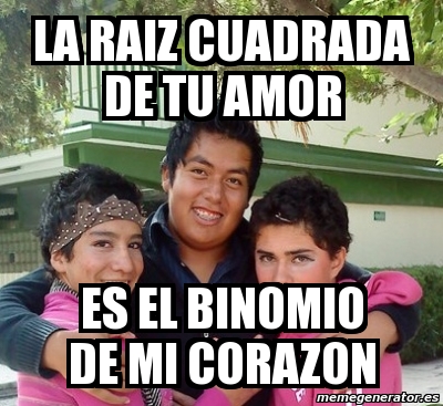 Meme Personalizado - la raiz cuadrada de tu amor es el binomio de mi ...