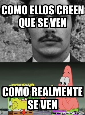 Meme Personalizado - COMO ELLOS CREEN QUE SE VEN COMO REALMENTE SE VEN ...