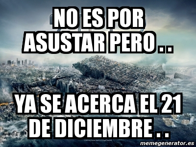 Meme Personalizado - no es por asustar pero . . ya se acerca el 21 de ...