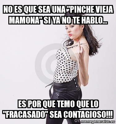 Meme Personalizado - NO ES QUE SEA UNA "PINCHE VIEJA MAMONA" SI YA NO ...