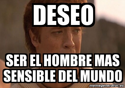 Meme Personalizado - deseo ser el hombre mas sensible del mundo - 2028576