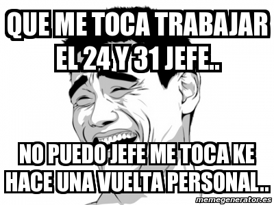 Meme Personalizado - que me toca trabajar el 24 y 31 jefe.. no puedo ...