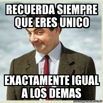 Meme Mr Bean - recuerda siempre que eres unico exactamente igual a los ...