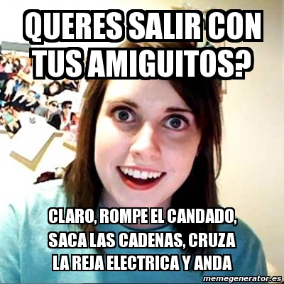 Meme Overly Attached Girlfriend - queres salir con tus amiguitos? claro ...