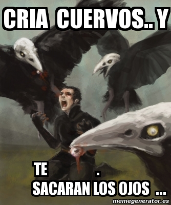 Meme Personalizado - CRIA CUERVOS.. Y TE . SACARAN LOS OJOS ... - 2200448