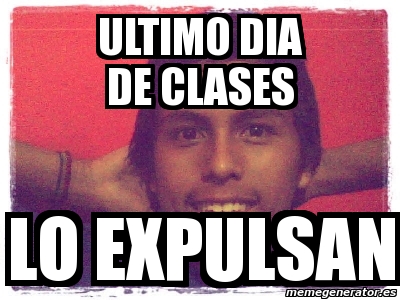 Meme Personalizado - ultimo dia de clases lo expulsan - 2203555