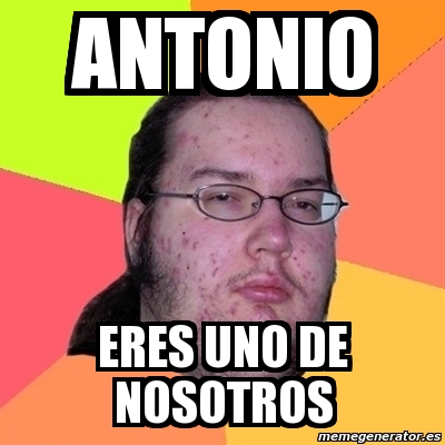 Meme Friki - Antonio Eres uno de nosotros - 2204403