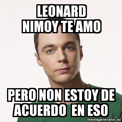 Meme Sheldon Cooper - leonard nimoy te amo pero non estoy de acuerdo en ...