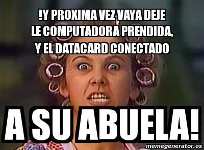 Meme Personalizado - !y proxima vez vaya deje le computadora prendida ...