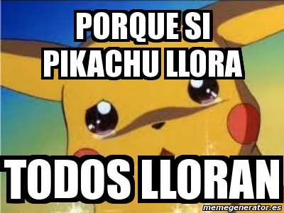 Meme Personalizado - Porque si pikachu llora todos lloran - 2209778