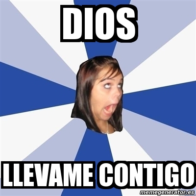 Meme Annoying Facebook Girl - dios llevame contigo - 2210260