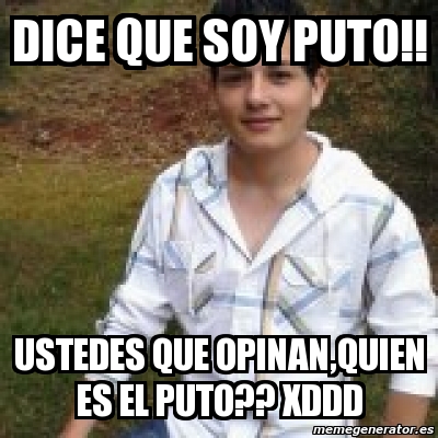 Meme Personalizado - dice que soy puto!! ustedes que opinan,quien es el ...