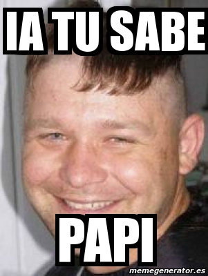 Meme Personalizado - ia tu sabe papi - 2211834