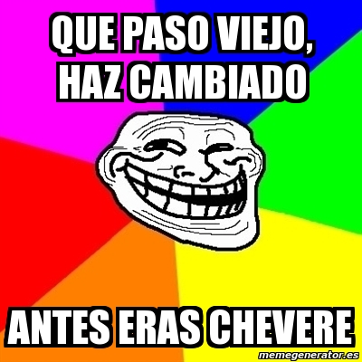 Meme Troll - QUE PASO viejo, haz cambiado antes eras chevere - 2214896
