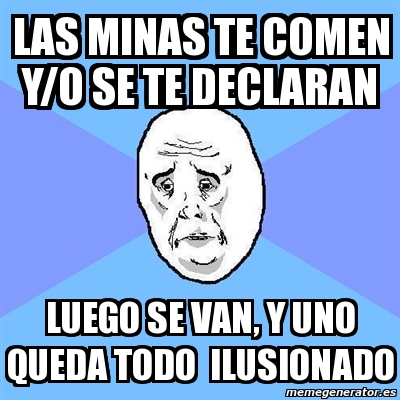 Meme Okay Guy - las minas te comen y/o se te declaran luego se van, y ...
