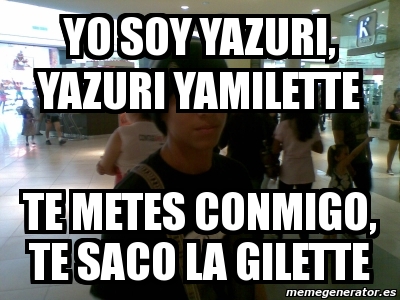 Meme Personalizado - yo soy yazuri, yazuri yamilette te metes conmigo ...