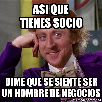 Meme Willy Wonka - asi que tienes socio dime que se siente ser un ...