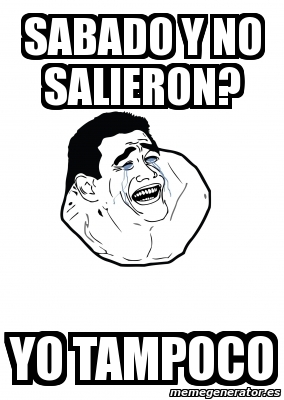 Meme Personalizado - sabado y no salieron? yo tampoco - 2216731