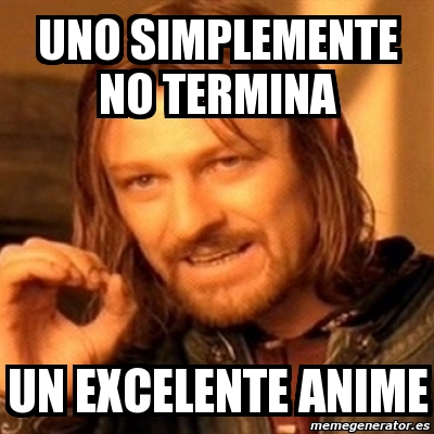 Meme Boromir - UNO SIMPLEMENTE NO TERMINA UN EXCELENTE ANIME - 2216995