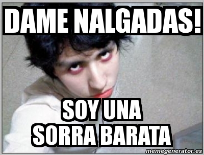 Meme Personalizado - dame nalgadas! soy una sorra barata - 2219658