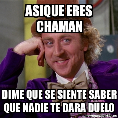 Meme Willy Wonka - Asique eres chaman dime que se siente saber que ...