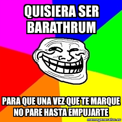 Meme Troll - Quisiera ser Barathrum Para que una vez que te marque no ...