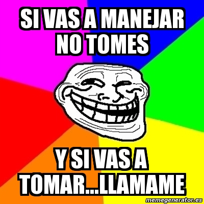 Meme Troll - si vas a manejar no tomes y si vas a tomar...llamame - 2227094