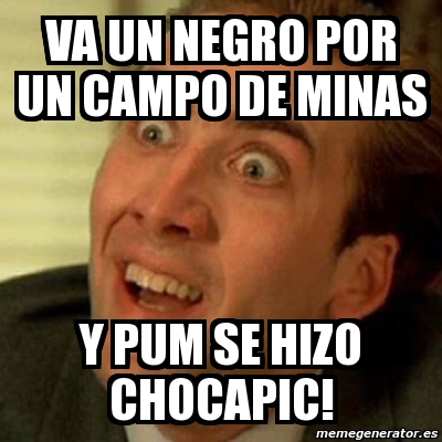Meme No me digas - VA UN NEGRO POR UN CAMPO DE MINAS Y PUM SE HIZO ...