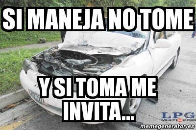 Meme Personalizado - si maneja no tome y si toma me invita... - 2228149