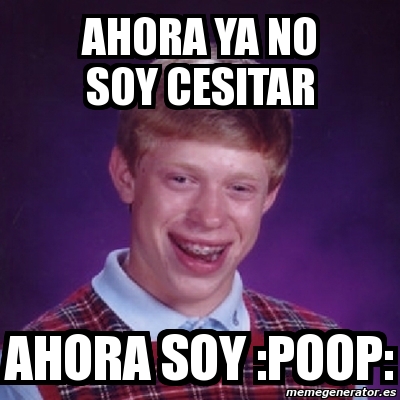 Meme Bad Luck Brian - ahora ya no soy cesitar ahora soy :poop: - 2228277