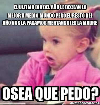 Meme Personalizado - el ultimo dia del aÃ±o le decean lo mejor a medio ...