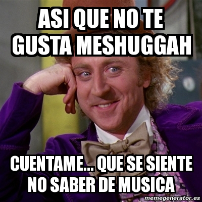 Meme Willy Wonka - asi que no te gusta meshuggah cuentame... que se ...