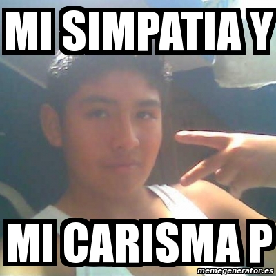 Meme Personalizado - Mi simpatia y mi carisma p - 2232380