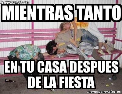 Meme Personalizado - mientras tanto en tu casa despues de la fiesta ...