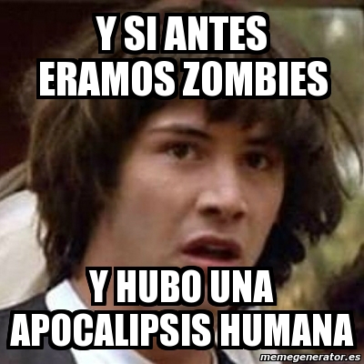 Meme Keanu Reeves - y si antes eramos zombies y HUBO una apocalipsis ...