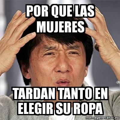 Meme Jackie Chan - por que las mujeres tardan tanto en elegir su ropa ...