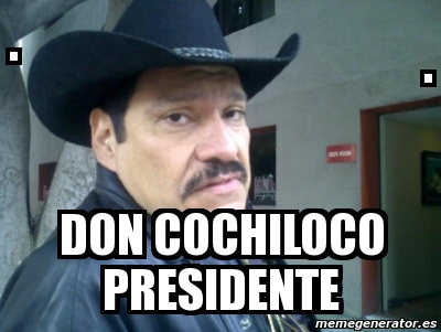 Meme Personalizado - . . don cochiloco presidente - 2237044