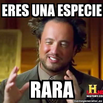 Meme Ancient Aliens - ERES UNA ESPECIE RARA - 2238374
