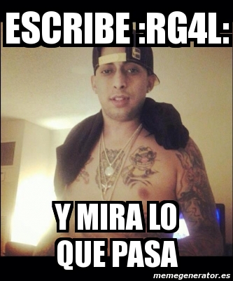 Meme Personalizado - escribe :rg4l: y mira lo que pasa - 2239093