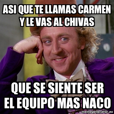 Meme Willy Wonka - asi que te llamas carmen y le vas al chivas que se ...