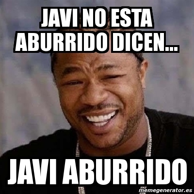 Meme Yo Dawg - Javi no esta aburrido dicen... Javi aburrido - 2240466