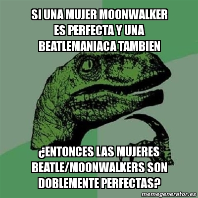 Meme Filosoraptor - SI UNA MUJER MOONWAlker es perfecta y una ...