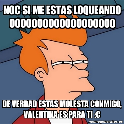 Meme Futurama Fry - noc si me estas loqueando ooooooooooooooooooo de ...