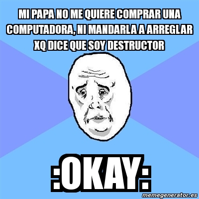 Meme Okay Guy - mi papa no me quiere comprar una computadora, ni ...
