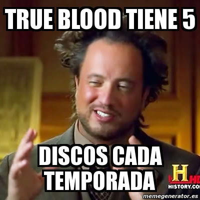 Meme Ancient Aliens - true blood tiene 5 discos cada temporada - 2244092