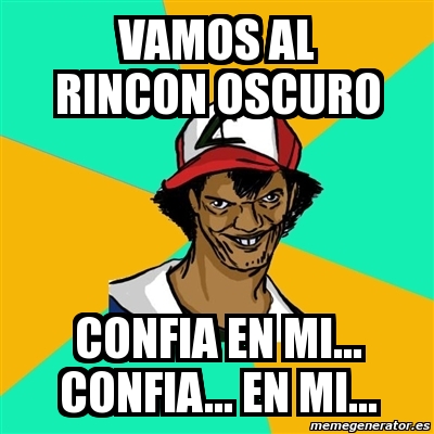 Meme Ash Pedreiro - vamos al rincon oscuro confia en mi... confia... en ...