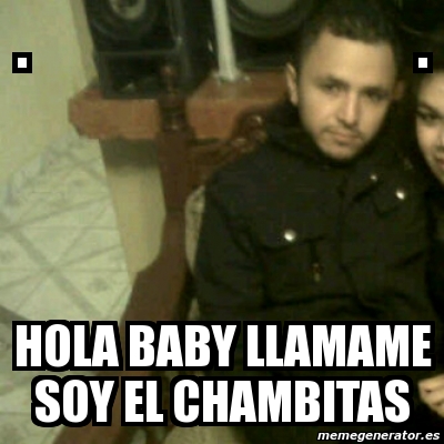 Meme Personalizado - . . hola baby llamame soy el chambitas - 2248400
