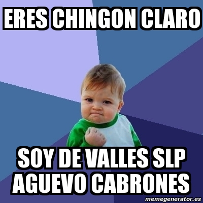 Meme Bebe Exitoso - eres chingon claro soy de valles slp aguevo ...
