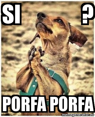 Meme Personalizado - SI ? PORFA PORFA - 2251351